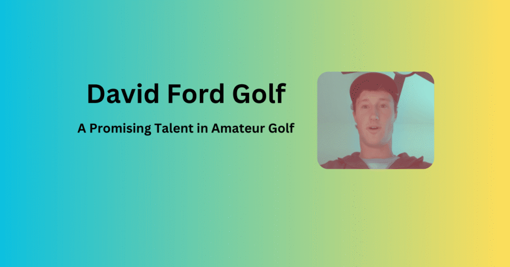 David Ford Golf: A Promising Talent in Amateur Golf » Golf Mentally